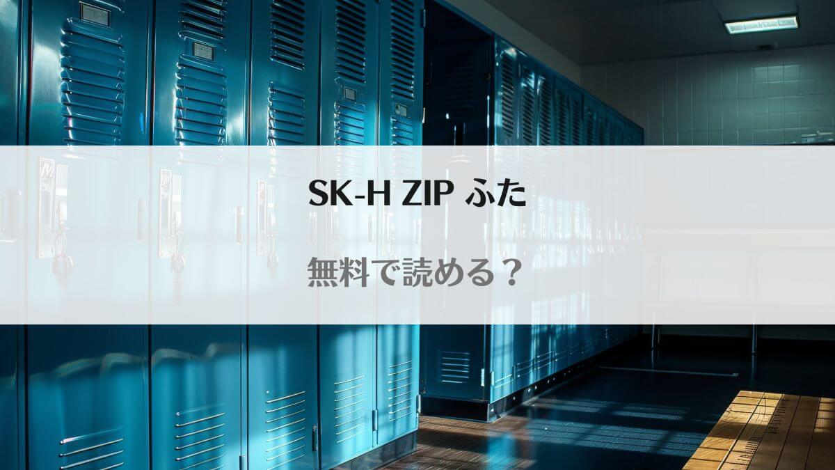 SK-H ZIP ふたを無料で読む方法！raw,hitomiを使わず読める！