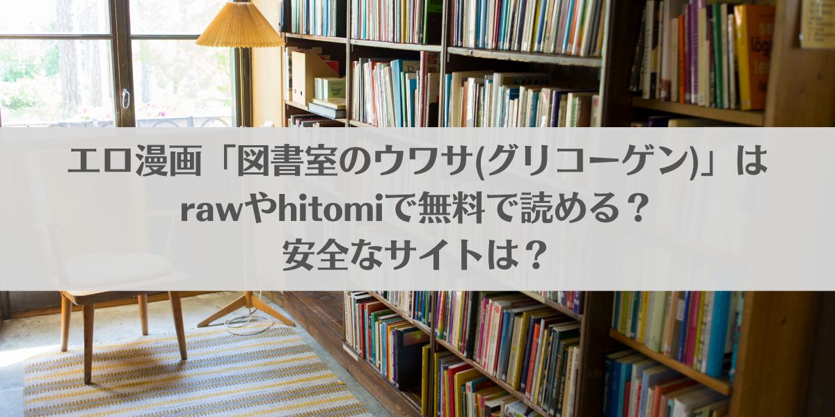 エロ漫画「図書室のウワサ(グリコーゲン)」はrawやhitomiで無料で読める？安全なサイトは？